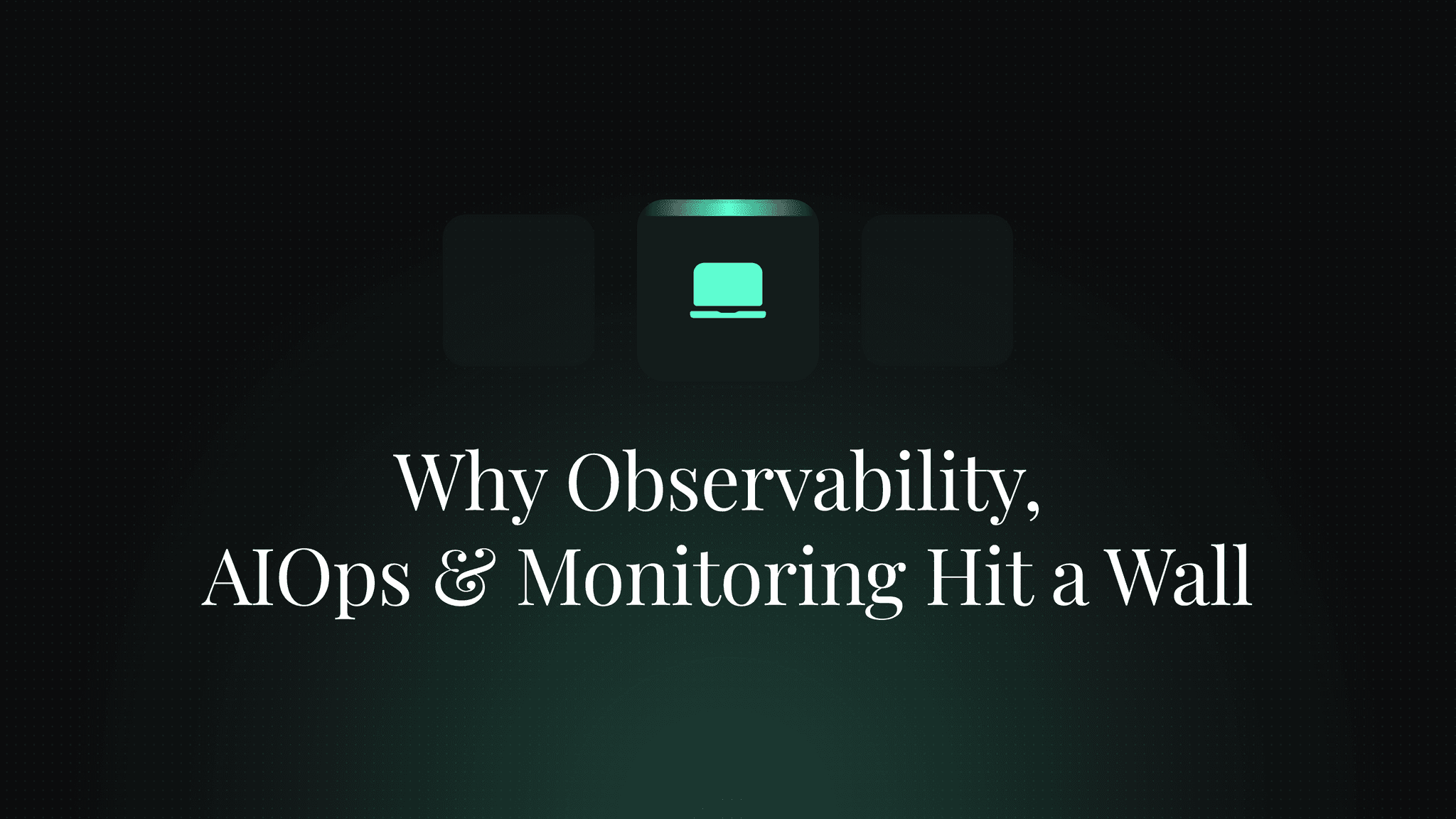 The Failing Tools - Why Observability, AIOps & Monitoring Hit A Wall